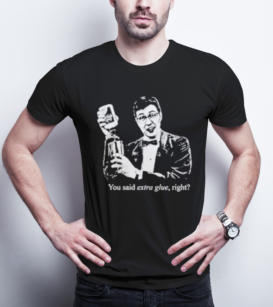 You Said Extra Glue Right DFTBA T-Shirt