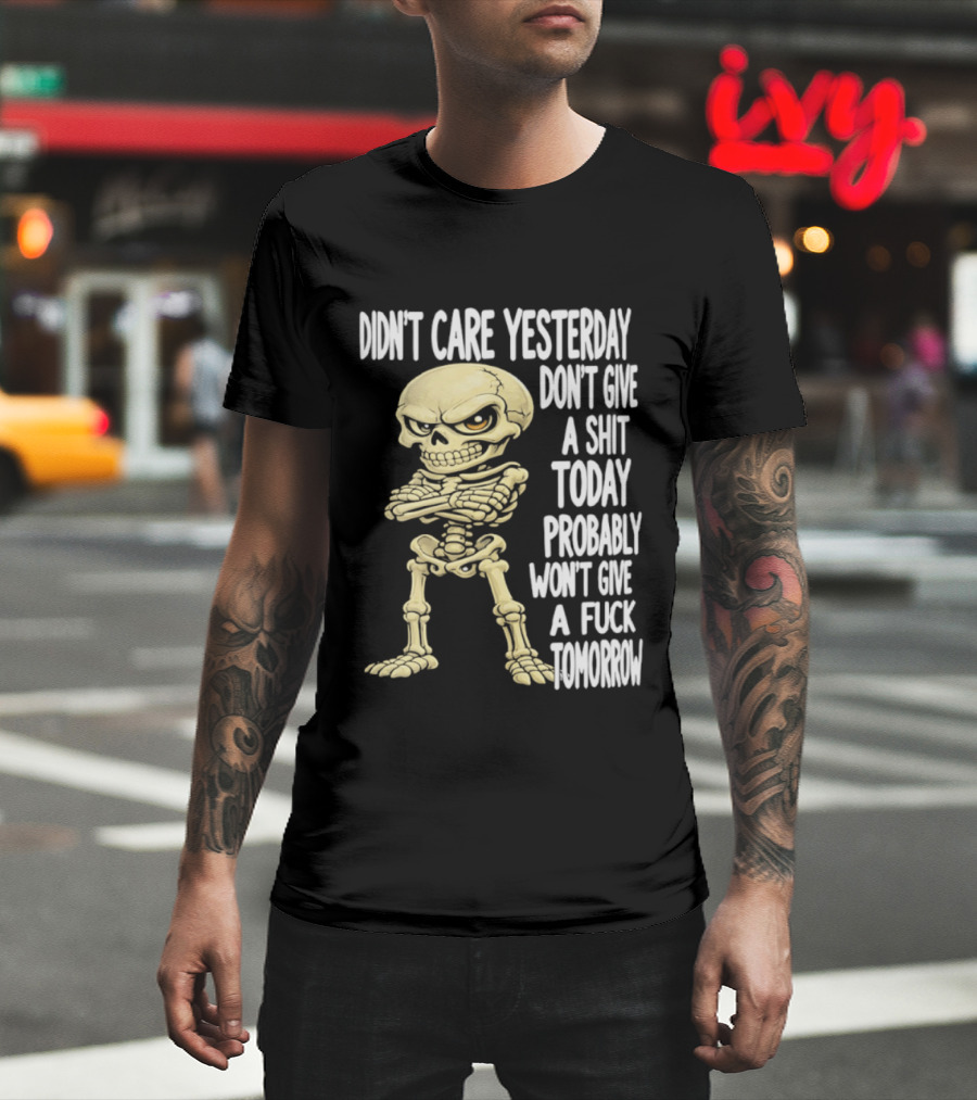 Didn't Care Yesterday Don't Give A Shit Today Probably Won't Give A Fuck Tomorrow Skeleton T-Shirt