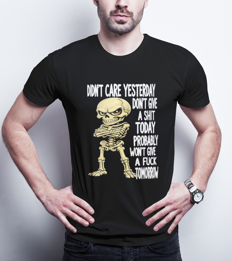 Didn't Care Yesterday Don't Give A Shit Today Probably Won't Give A Fuck Tomorrow Skeleton T-Shirt