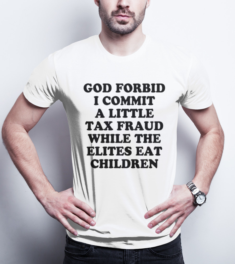 God Forbid I Commit A Little Tax Fraud While The Elites Eat Children T-Shirt