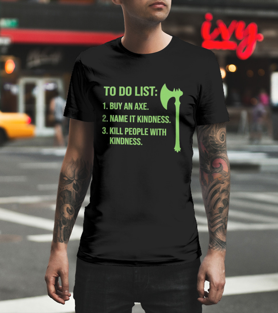 To Do List Buy An Axe Name It Kindness Kill People With Kindness Axe T-Shirt