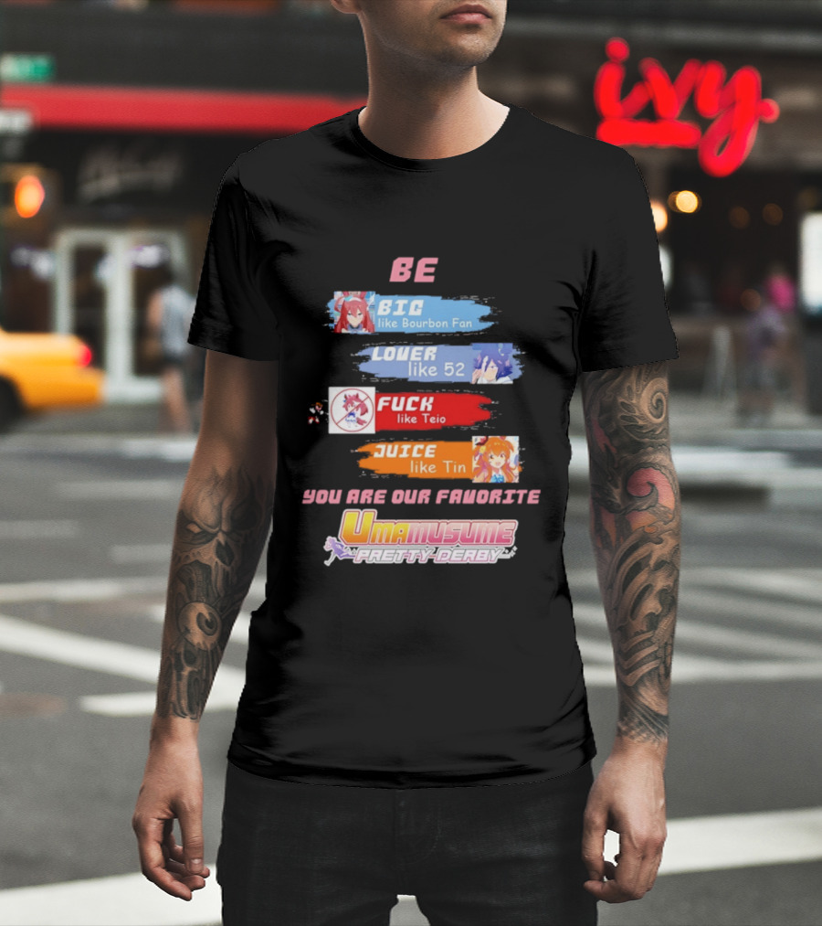 BE BIG Like Bourbon Fan LOVER Like 52 FUCK Like Teio JUICE Like Tin UMA MUSUME PRETTY DERBY You Are Our Favorite T-Shirt
