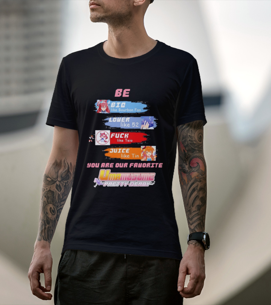 BE BIG Like Bourbon Fan LOVER Like 52 FUCK Like Teio JUICE Like Tin UMA MUSUME PRETTY DERBY You Are Our Favorite T-Shirt