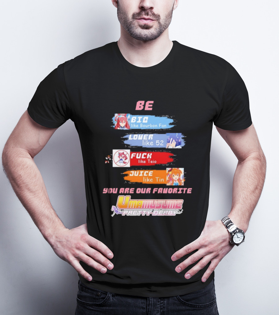 BE BIG Like Bourbon Fan LOVER Like 52 FUCK Like Teio JUICE Like Tin UMA MUSUME PRETTY DERBY You Are Our Favorite T-Shirt