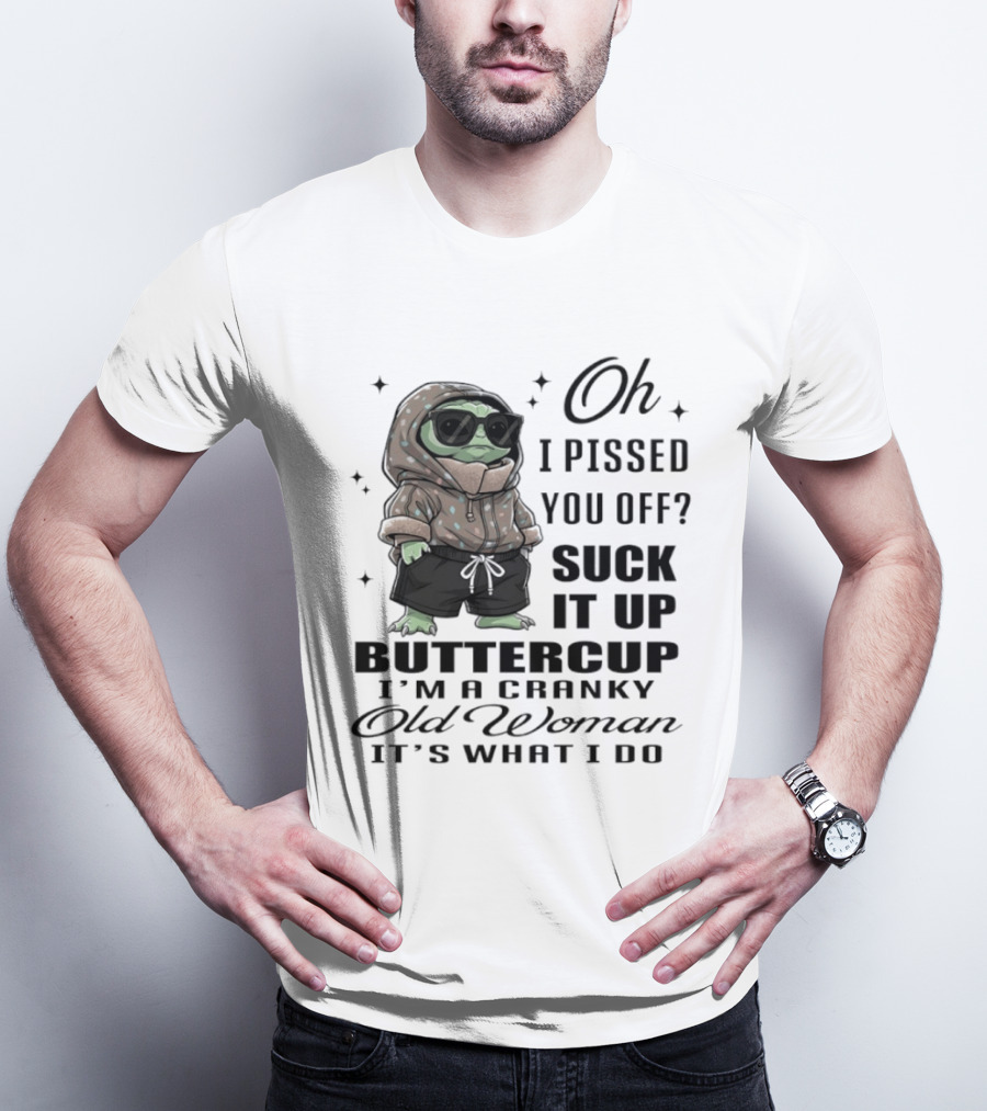 Oh I Pissed You Off Suck It Up Buttercup I'm A Cranky Old Woman It's What I Do T-Shirt