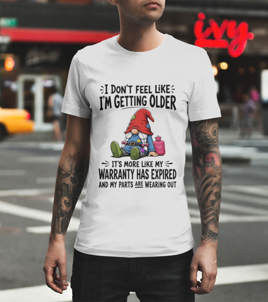 I Don't Feel Like I'm Getting Older Gnome Warranty Has Expired Parts Wearing Out T-Shirt