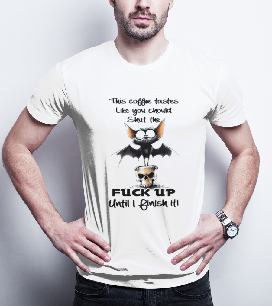 This Coffee Tastes Like You Should Shut The Fuck Up Until I Finish It Bat Skull T-Shirt