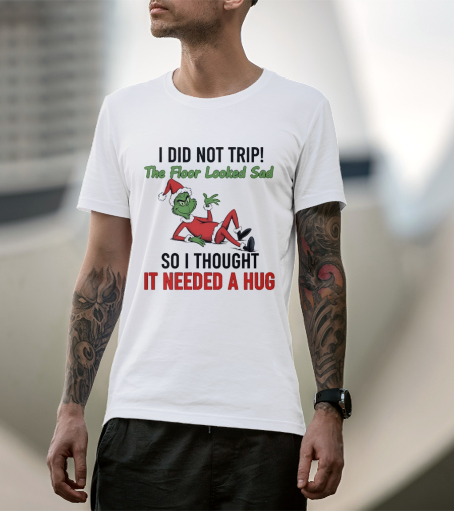 I Did Not Trip The Floor Looked Sad So I Thought It Needed A Hug Grinch Christmas 2025 T-Shirt