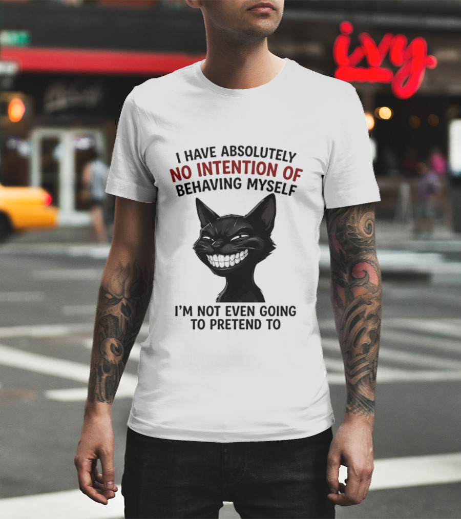 I Have Absolutely No Intention Of Behaving Myself Black Cat I'm Not Even Going To Pretend To T-Shirt