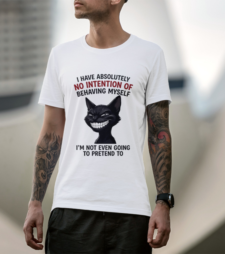 I Have Absolutely No Intention Of Behaving Myself Black Cat I'm Not Even Going To Pretend To T-Shirt