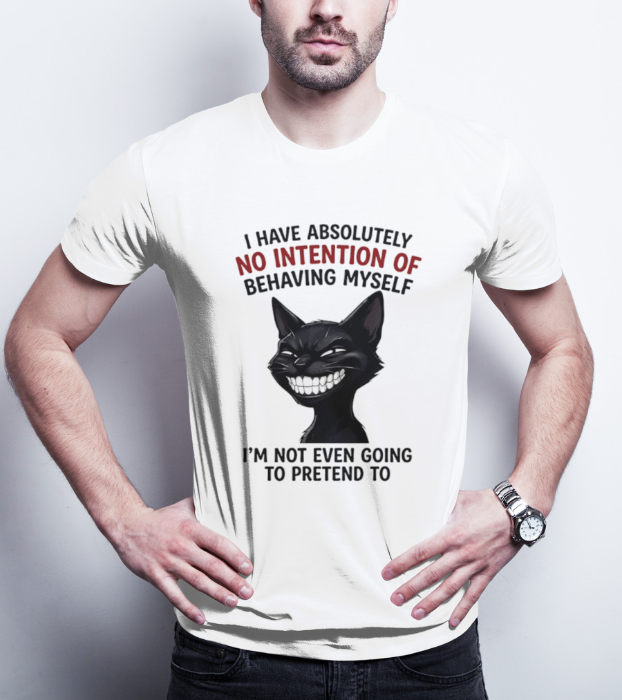 I Have Absolutely No Intention Of Behaving Myself Black Cat I'm Not Even Going To Pretend To T-Shirt