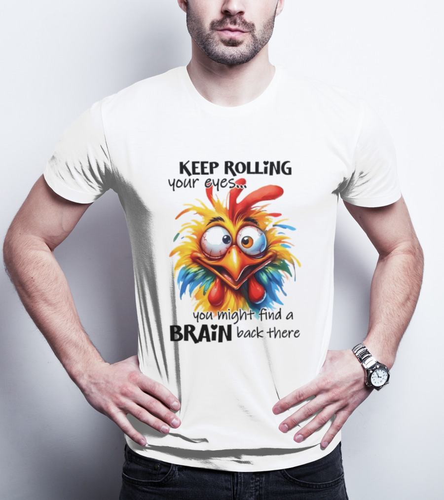 Keep Rolling Your Eyes Chicken Humor You Might Find A Brain Back There T-Shirt