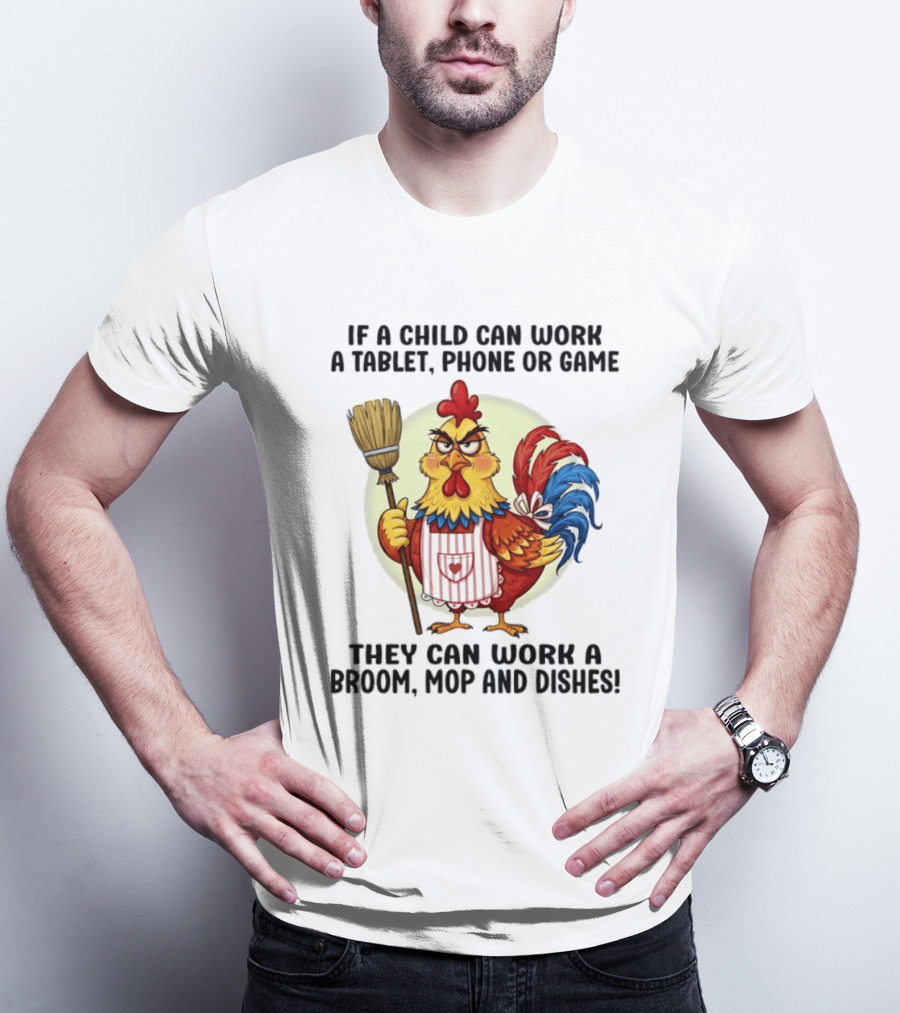 Chicken If A Child Can Work A Tablet Phone Or Game They Can Work A Broom Mop And Dishes T-Shirt