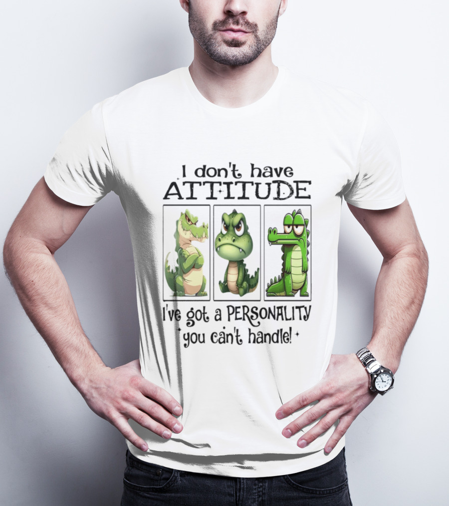 I Don't Have Attitude Crocodile Personality You Can't Handle T-Shirt