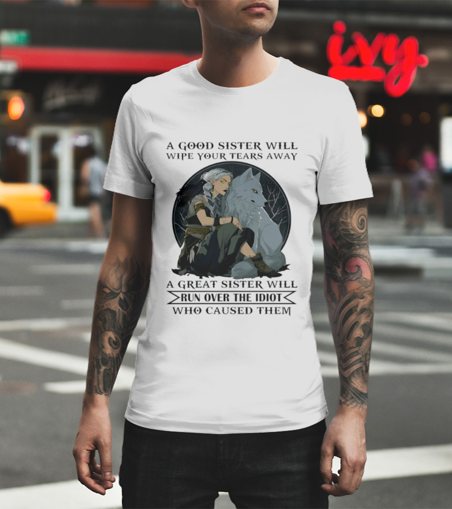 Wolf A Good Sister Wipe Your Tears Away A Great Sister Run Over The Idiot T-Shirt