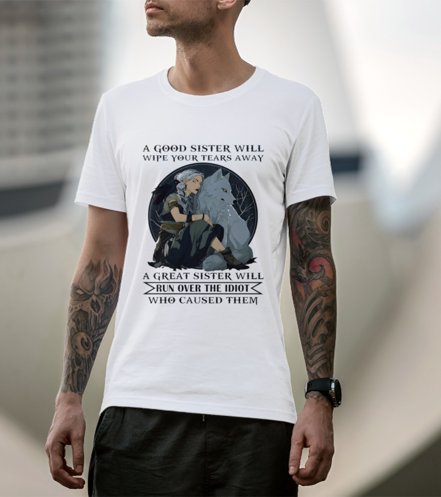 Wolf A Good Sister Wipe Your Tears Away A Great Sister Run Over The Idiot T-Shirt