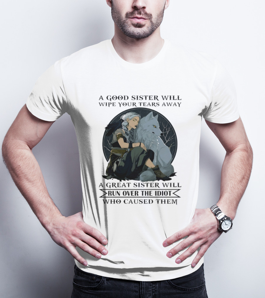 Wolf A Good Sister Wipe Your Tears Away A Great Sister Run Over The Idiot T-Shirt