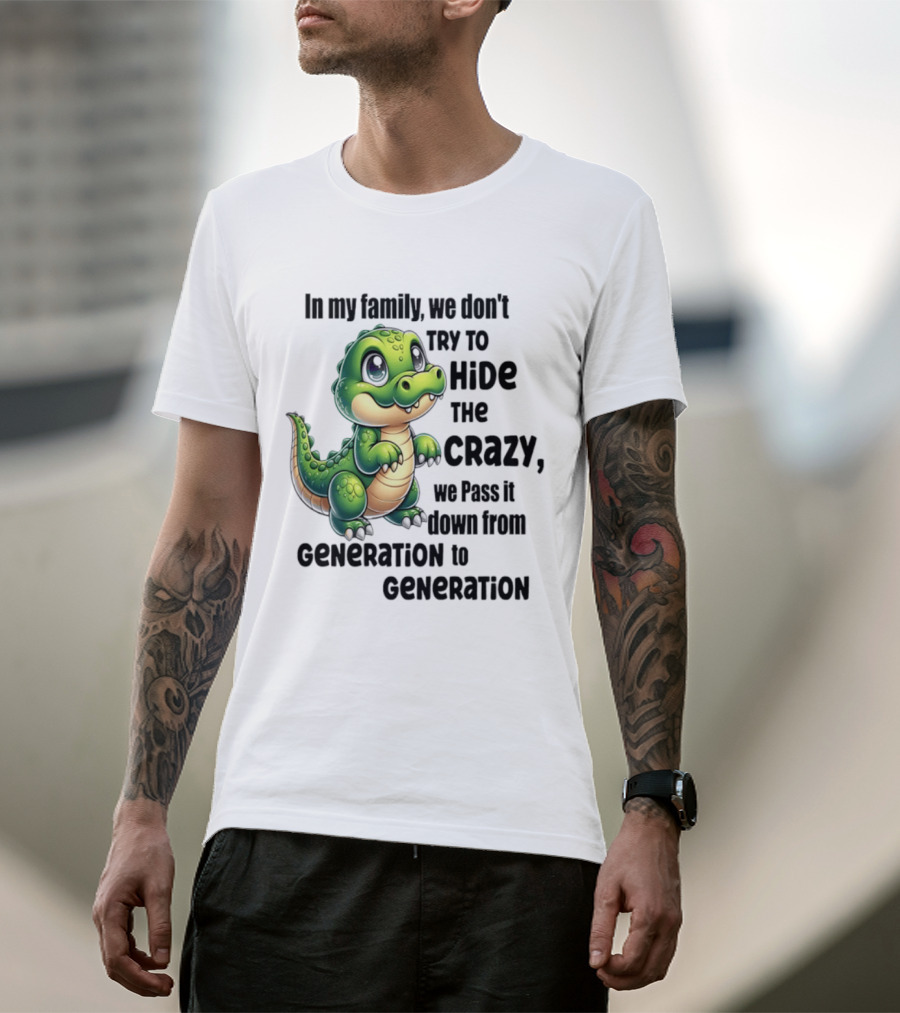 Crocodile In My Family We Don't Try To Hide The Crazy Pass It Down Generation To Generation T-Shirt