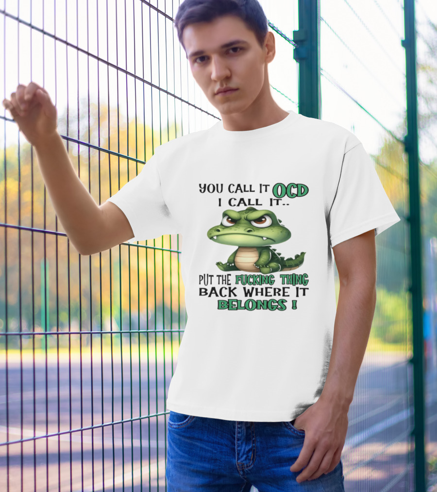 You Call It OCD I Call It Put The Fucking Thing Back Where It Belongs Crocodile T-Shirt