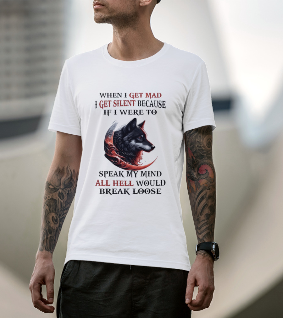 When I Get Mad I Get Silent Because If I Were To Speak My Mind All Hell Would Break Loose Wolf T-Shirt