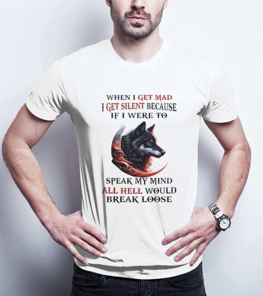 When I Get Mad I Get Silent Because If I Were To Speak My Mind All Hell Would Break Loose Wolf T-Shirt