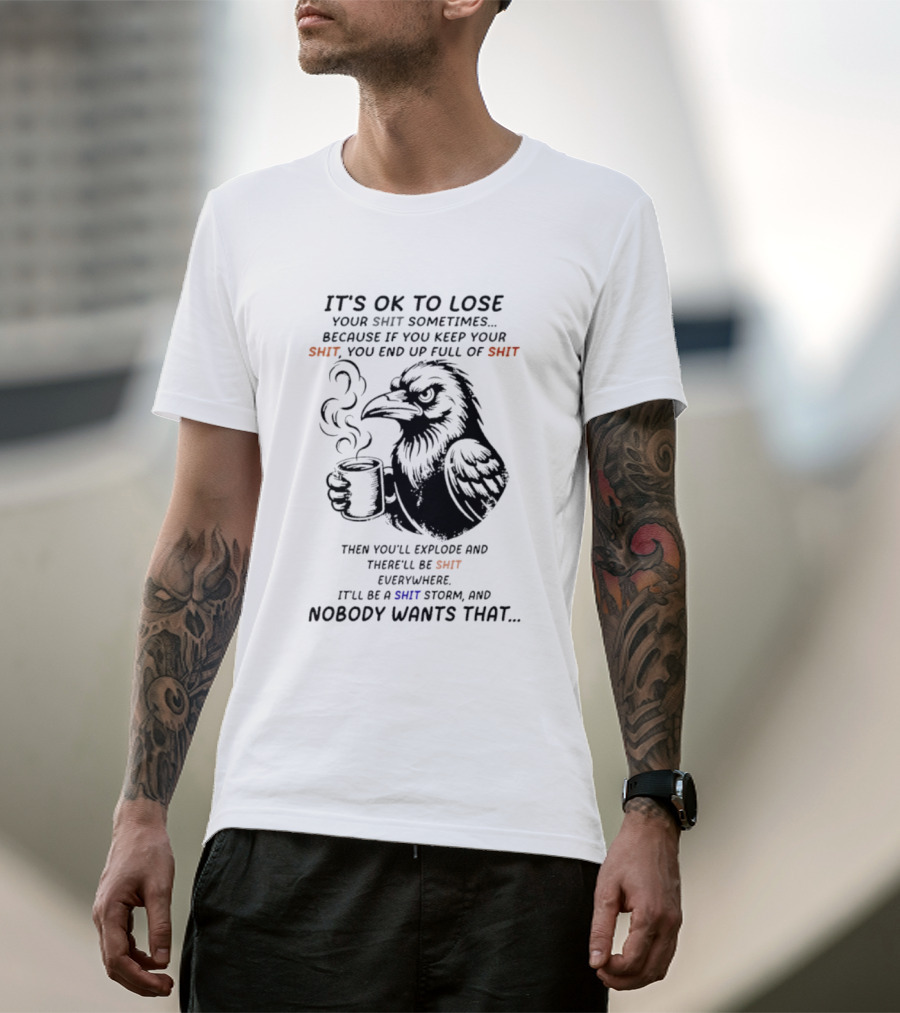 Crow It's Ok To Lose Your Shit Sometimes Full Of Shit Storm Nobody Wants That T-Shirt