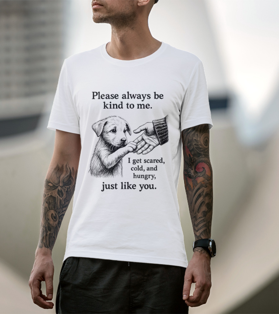 Please Always Be Kind To Me I Get Scared Cold And Hungry Just Like You Puppy T-Shirt