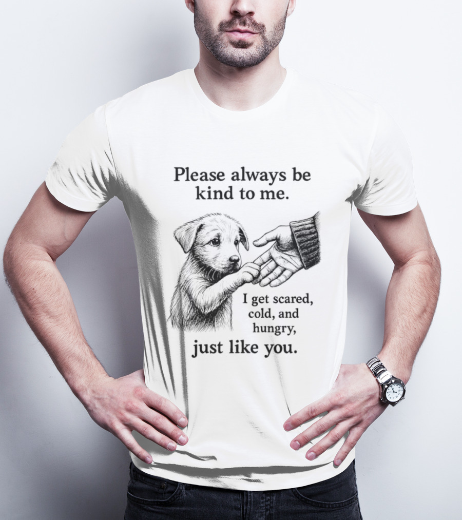 Please Always Be Kind To Me I Get Scared Cold And Hungry Just Like You Puppy T-Shirt