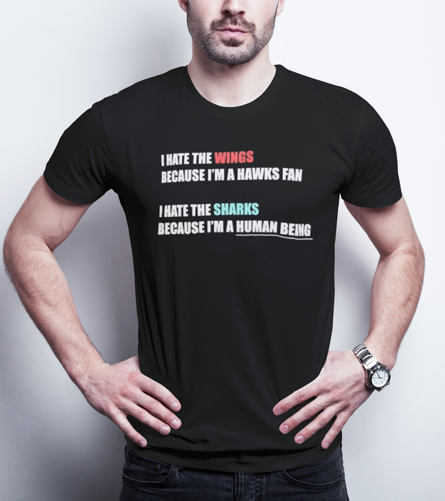 I Hate The Wings Because I'm A Hawks Fan I Hate The Sharks Because I'm A Human Being T-Shirt