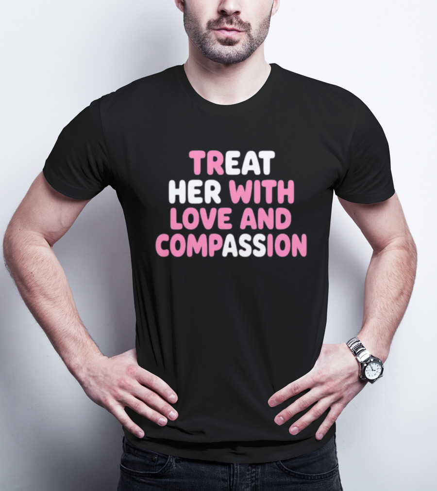 Treat Her With Love And Compassion Kindness T-Shirt