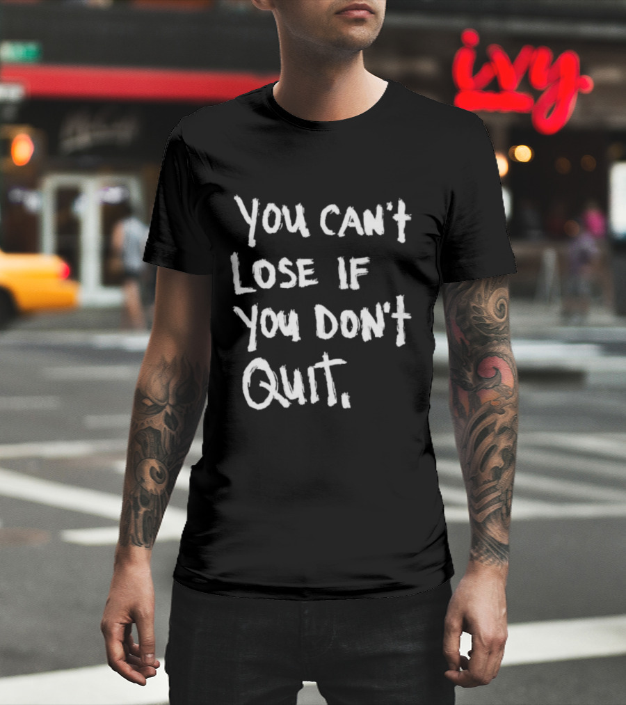 You Can't Lose If You Don't Quit Motivation T-Shirt