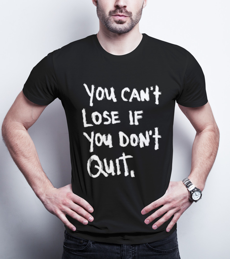 You Can't Lose If You Don't Quit Motivation T-Shirt