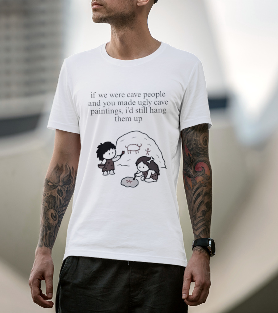 If We Were Cave People And You Made Ugly Cave Paintings I'd Still Hang Them Up Cave Art Scene T-Shirt