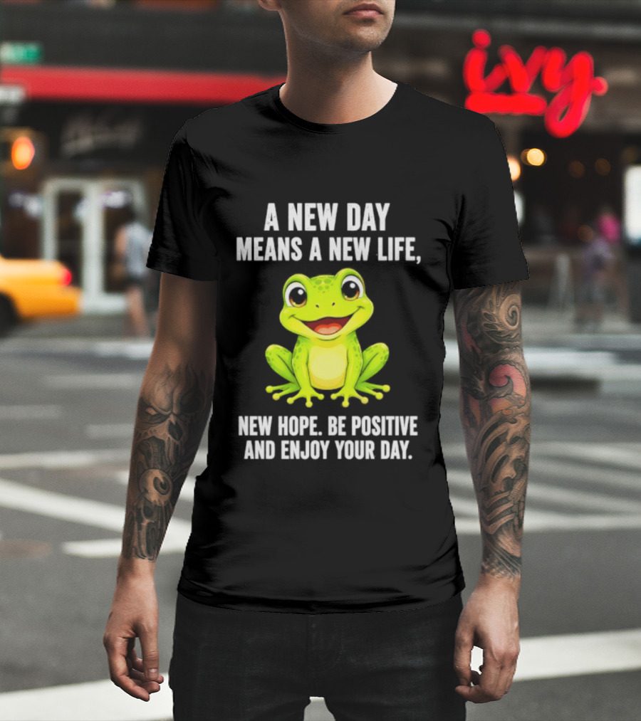 A New Day Means A New Life New Hope Be Positive Frog Enjoy Your Day T-Shirt