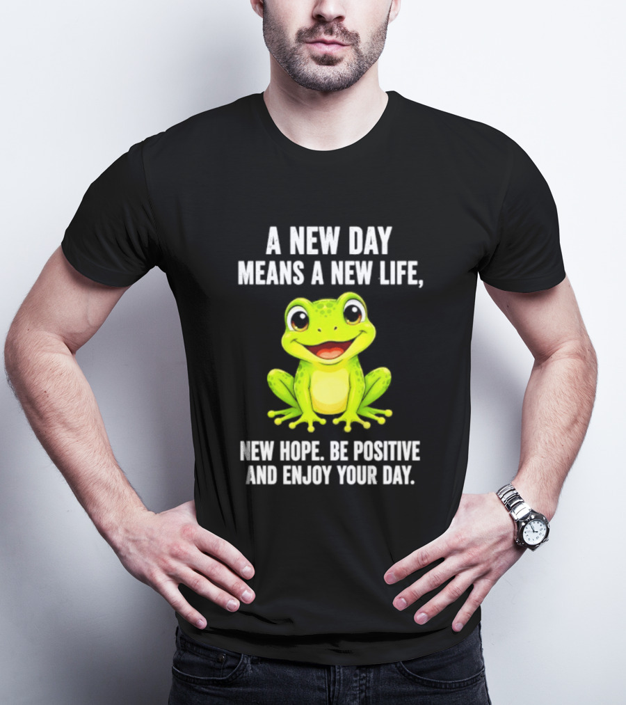 A New Day Means A New Life New Hope Be Positive Frog Enjoy Your Day T-Shirt