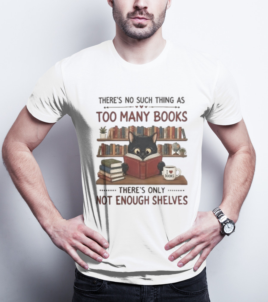Black Cat Reading Books There's No Such Thing As Too Many Books Only Not Enough Shelves T-Shirt