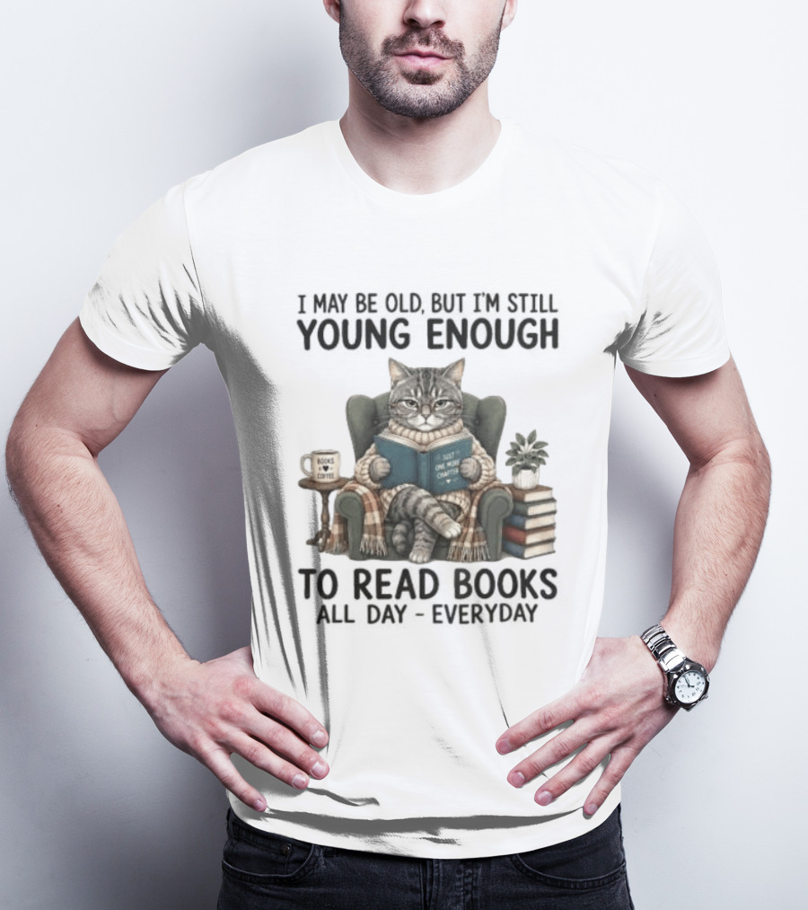 I May Be Old But I'm Still Young Enough To Read Books All Day Everyday T-Shirt