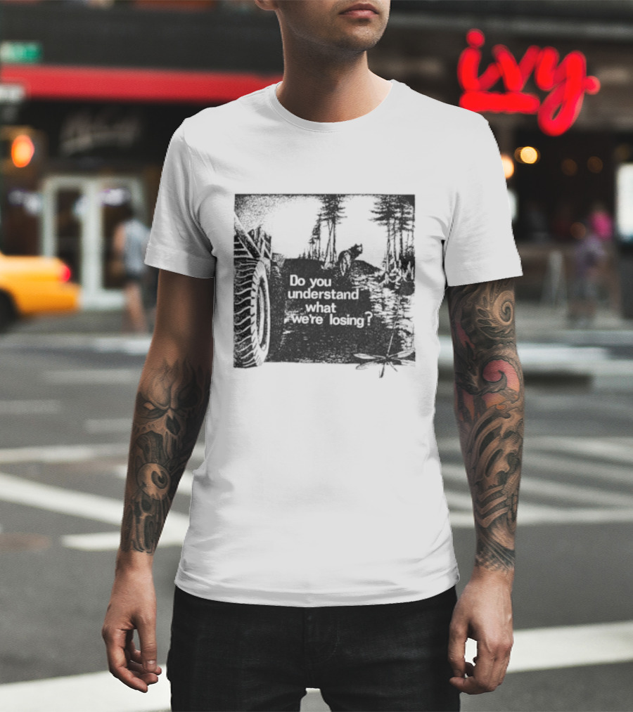 Do You Understand What We're Losing Environmental Awareness Preservation Message T-Shirt