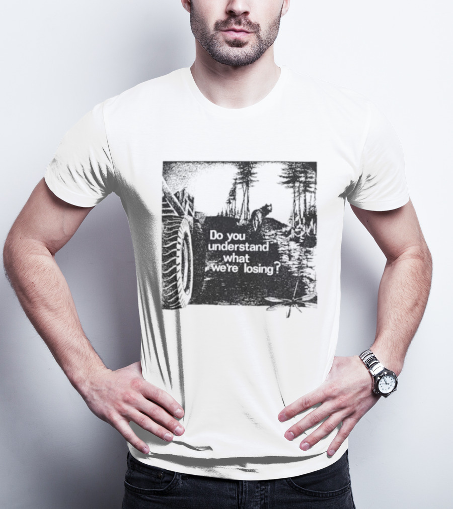 Do You Understand What We're Losing Environmental Awareness Preservation Message T-Shirt