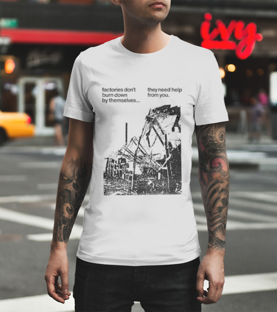 Factories Don't Burn Down By Themselves They Need Help From You Industrial T-Shirt