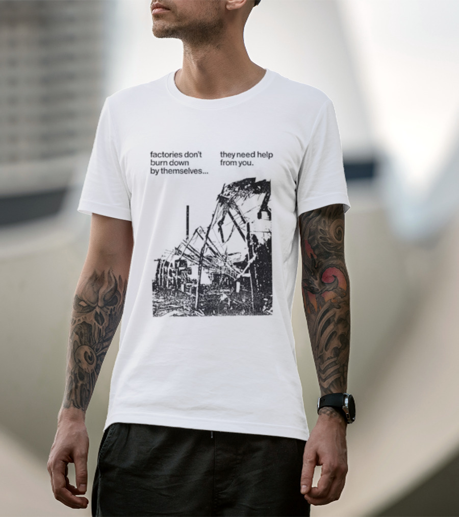 Factories Don't Burn Down By Themselves They Need Help From You Industrial T-Shirt