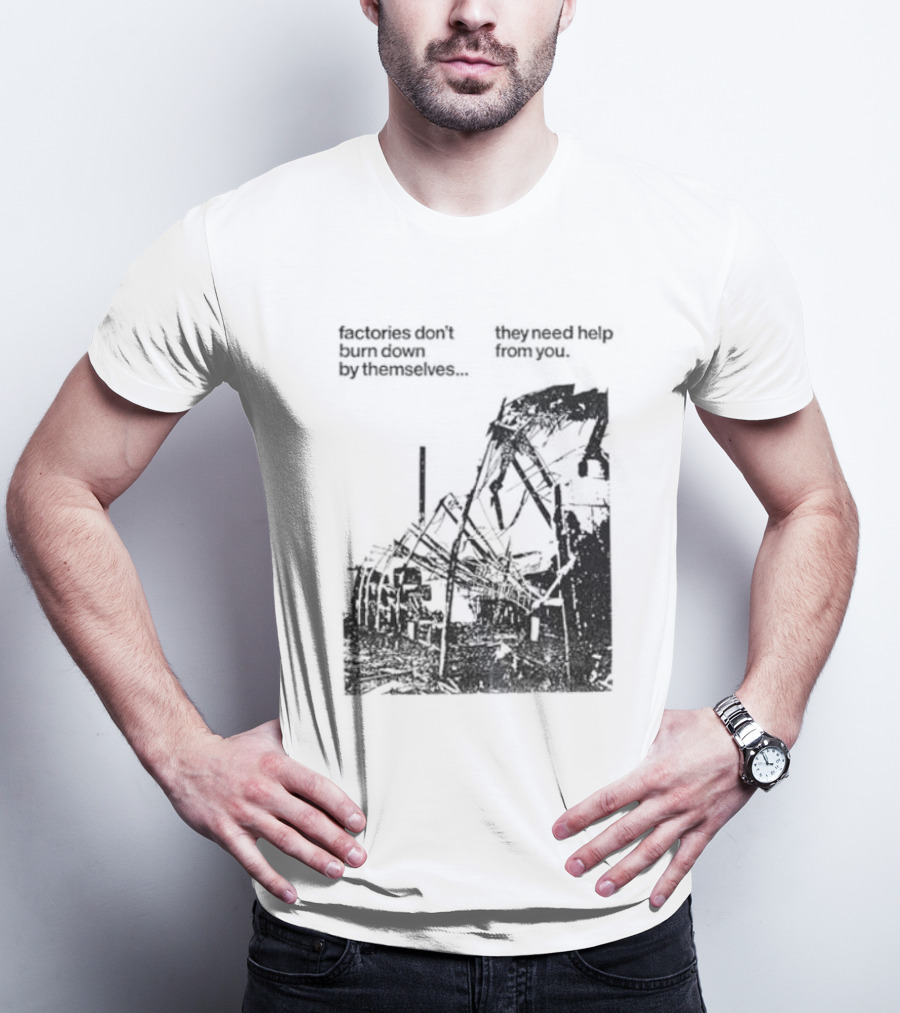 Factories Don't Burn Down By Themselves They Need Help From You Industrial T-Shirt