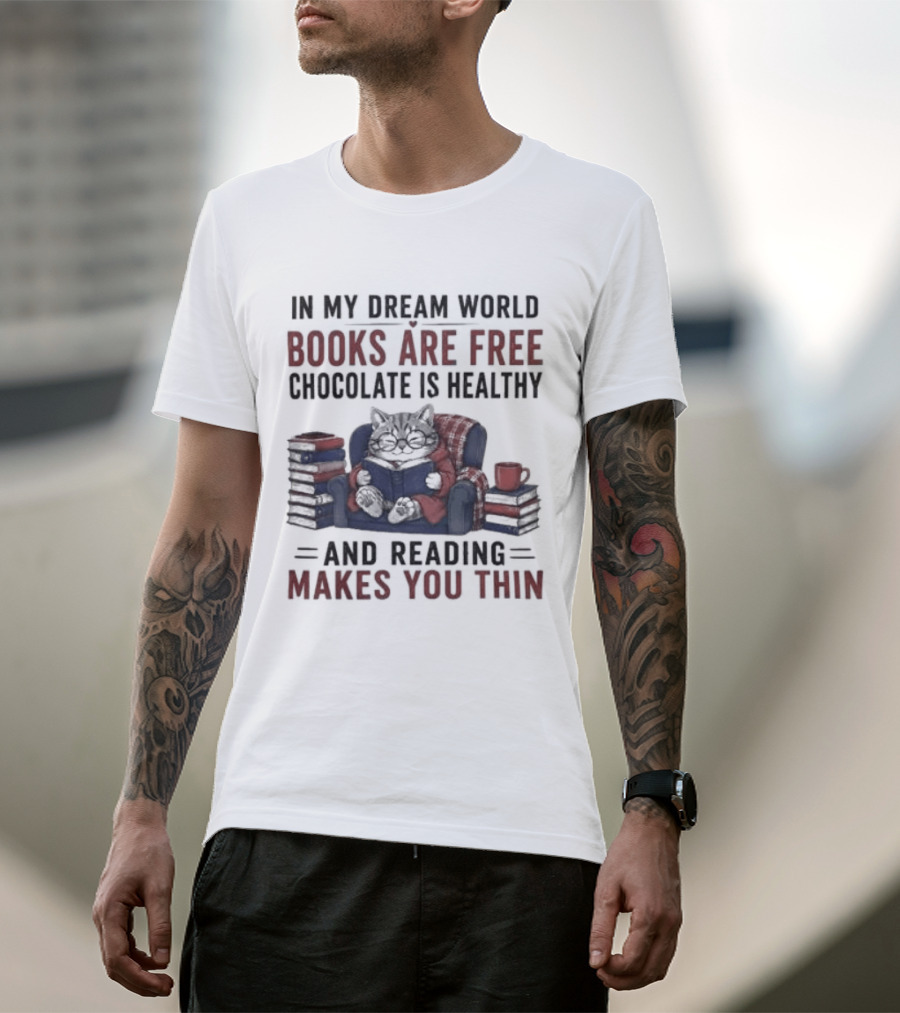In My Dream World Books Are Free Chocolate Is Healthy And Reading Makes You Thin Cat Relaxing With Books And Drink T-Shirt