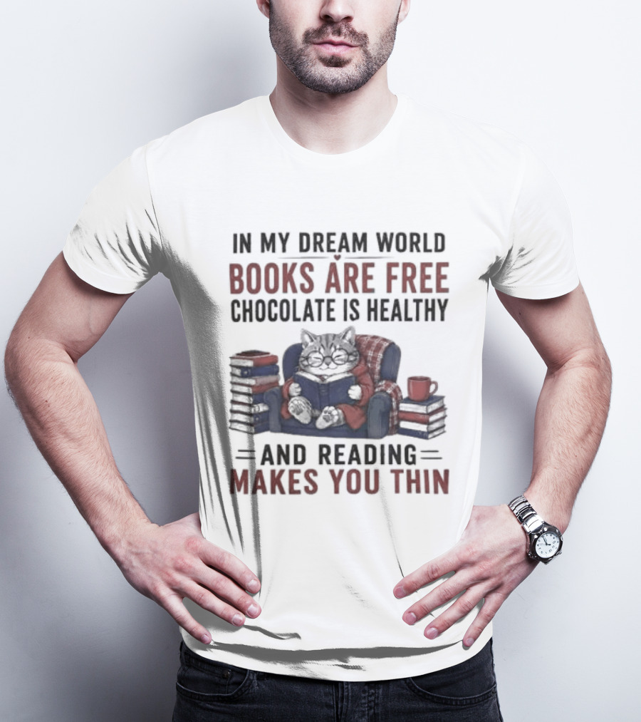 In My Dream World Books Are Free Chocolate Is Healthy And Reading Makes You Thin Cat Relaxing With Books And Drink T-Shirt