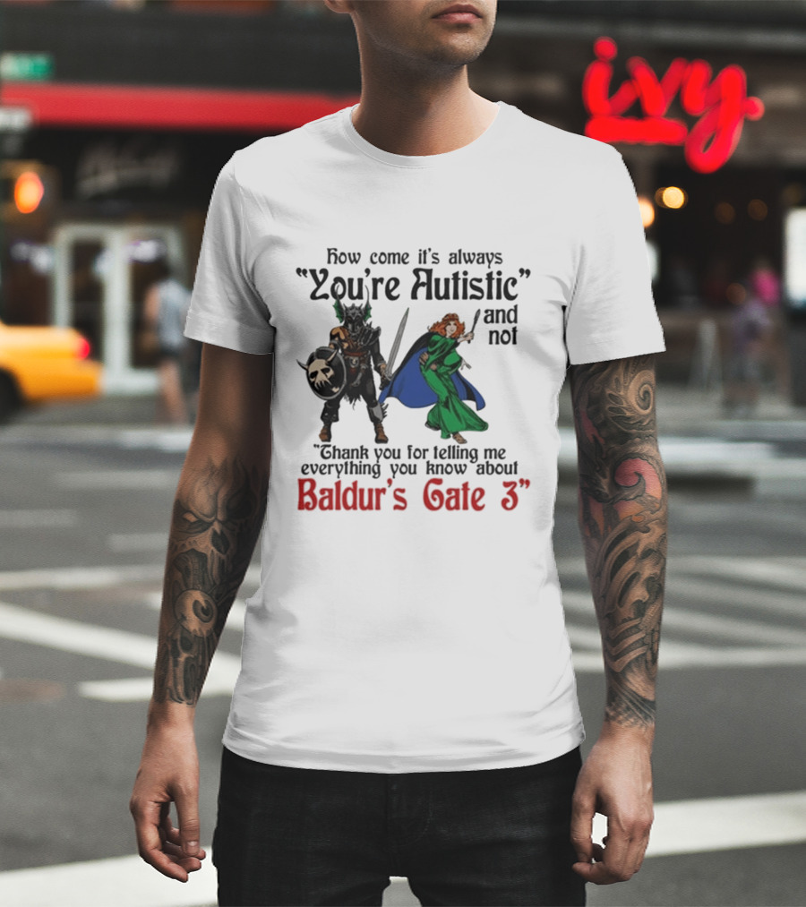 How Come It's Always You're Autistic And Not Thank You For Telling Me Everything You Know About Baldur's Gate 3 T-Shirt