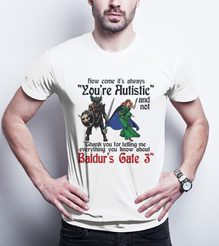 How Come It's Always You're Autistic And Not Thank You For Telling Me Everything You Know About Baldur's Gate 3 T-Shirt
