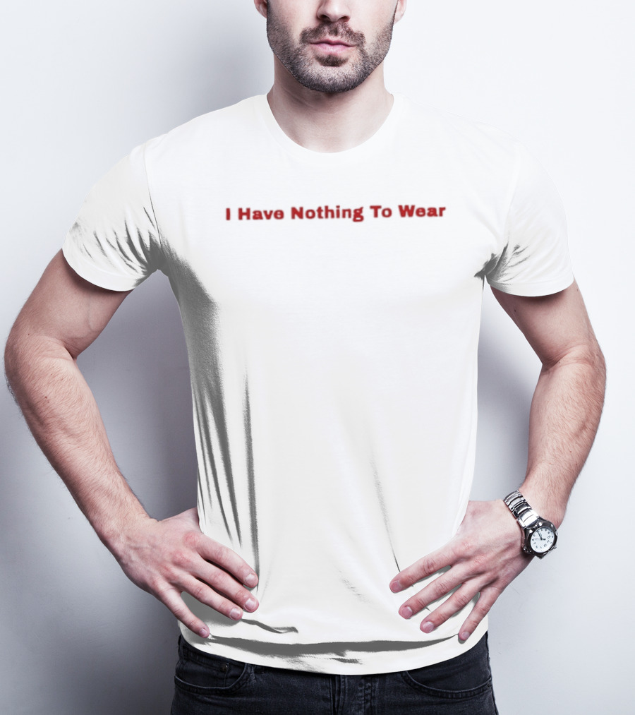 I Have Nothing To Wear T-Shirt