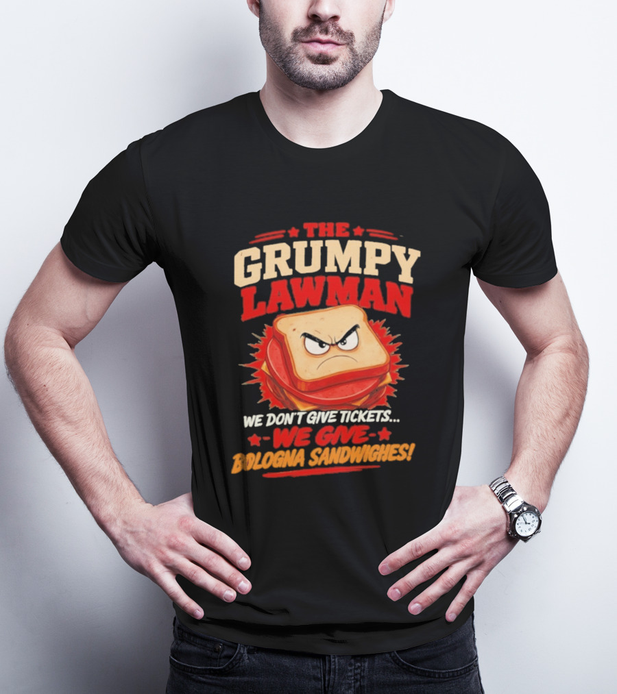 The Grumpy Lawman We Don't Give Tickets We Give Bologna Sandwiches T-Shirt