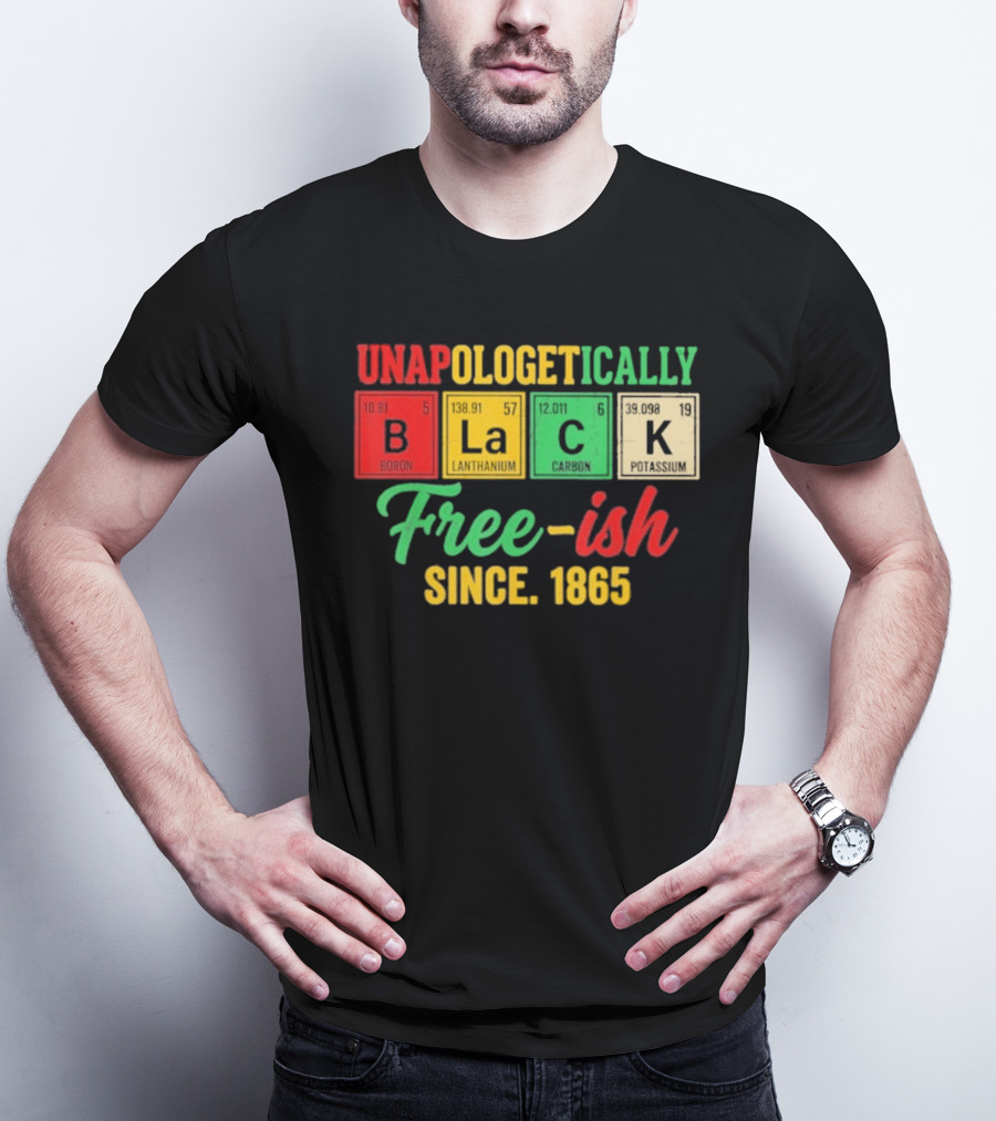 Unapologetically Black Periodic Free Ish Since 1865 Juneteenth Celebration T-Shirt