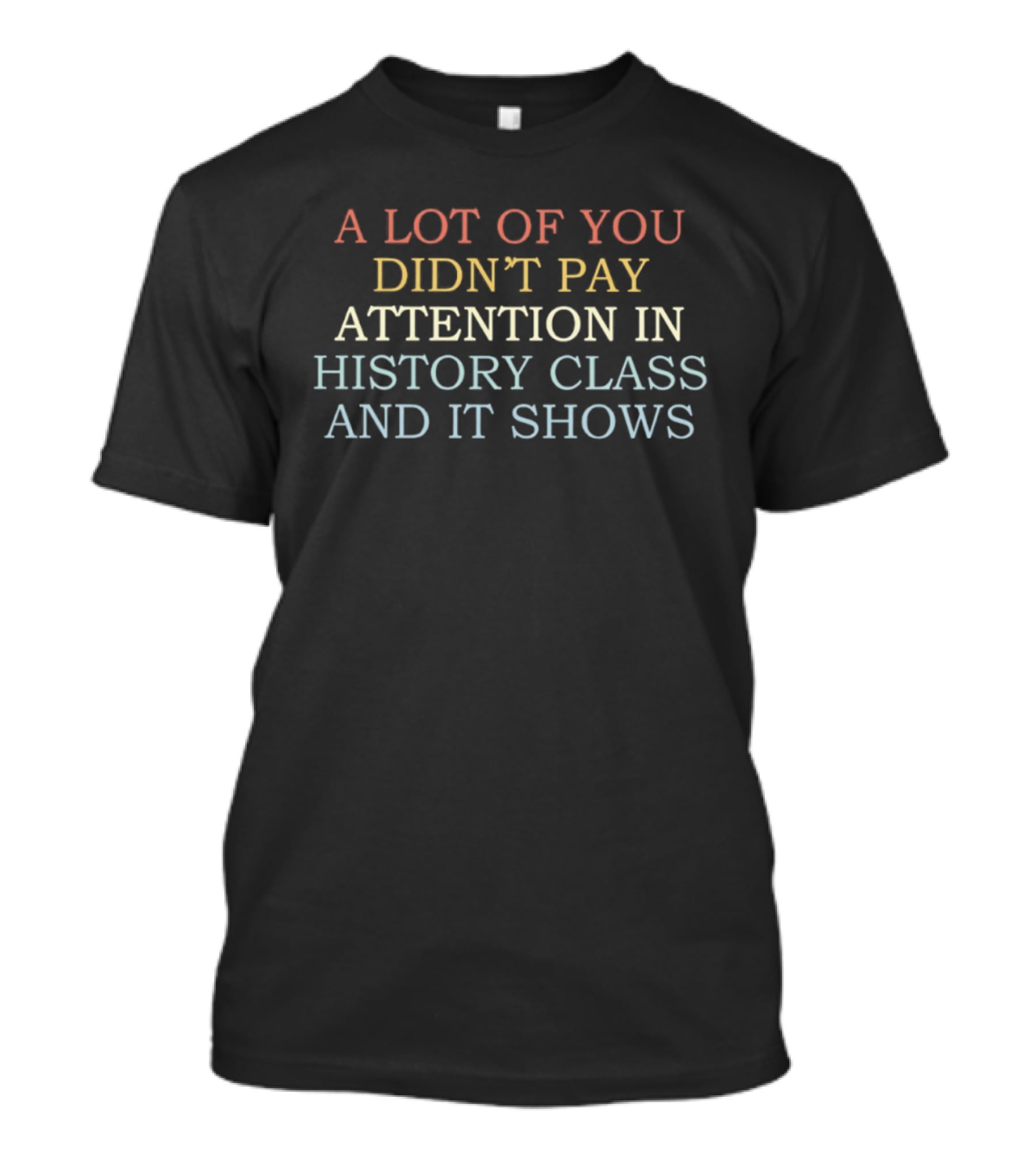 A Lot Of You Didn't Pay Attention In History Class And It Shows T-Shirt